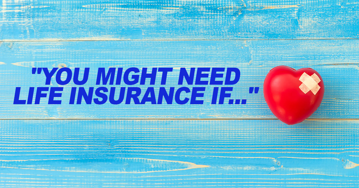 “You Might Need Life Insurance If…” – ICA Agency Alliance, Inc.