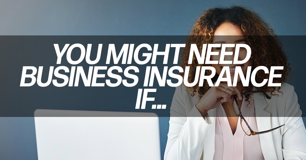 You Might Need Business Insurance If… – ICA Agency Alliance, Inc.